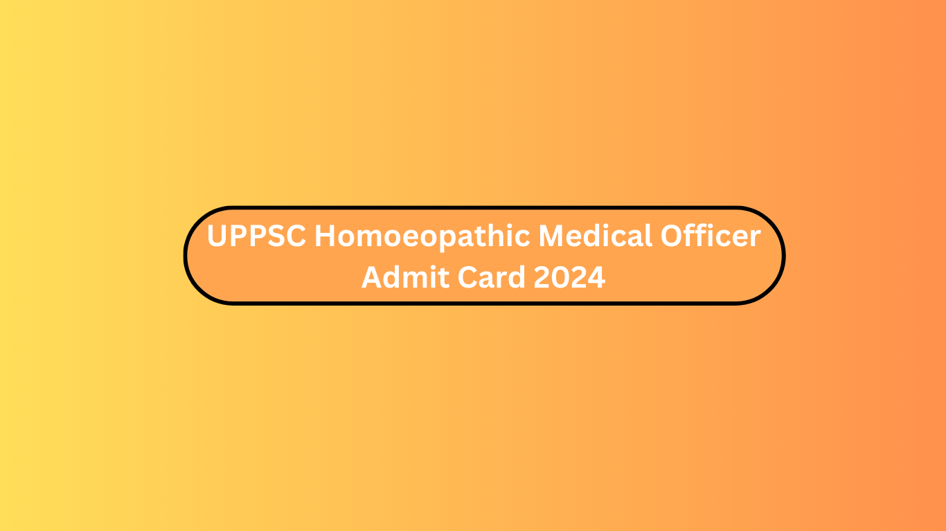 UPPSC Homoeopathic Medical Officer Admit Card 2024 - Rojgar With Ankit