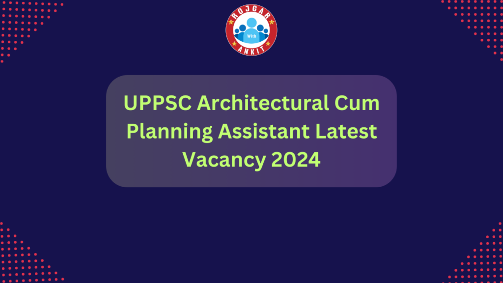 UPPSC Architectural Cum Planning Assistant Latest Vacancy 2024
